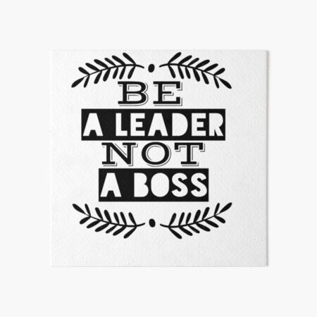 "NOT A BOSS BE A LEADER - BE A LEADER NOT A BOSS - LEADER - NOT A BOSS ...