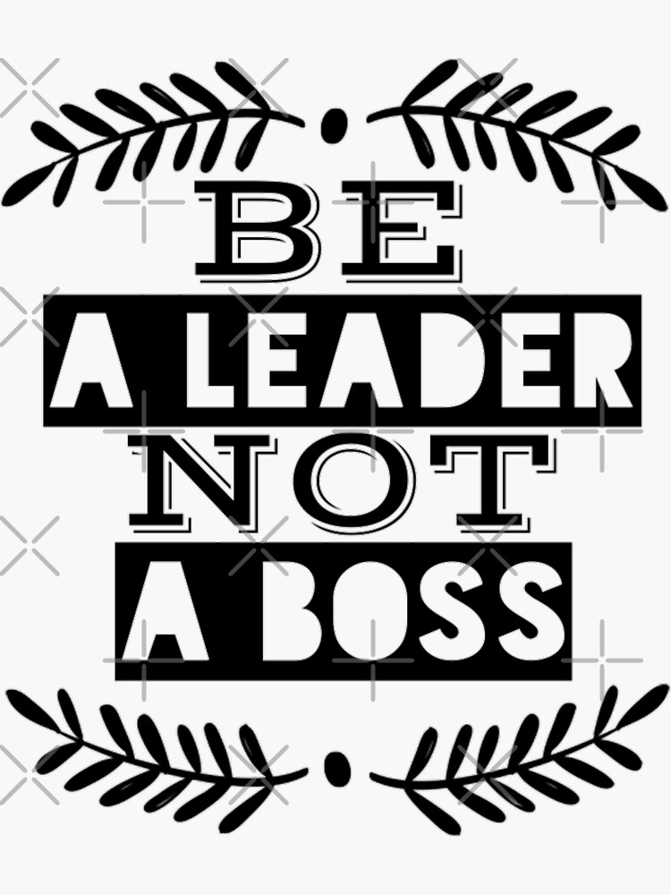 "NOT A BOSS BE A LEADER - BE A LEADER NOT A BOSS - LEADER - NOT A BOSS ...