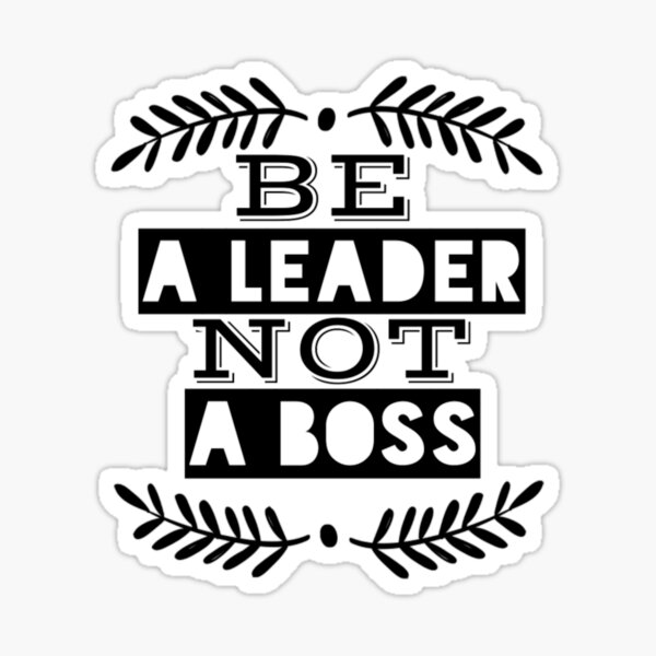 "NOT A BOSS BE A LEADER - BE A LEADER NOT A BOSS - LEADER - NOT A BOSS ...