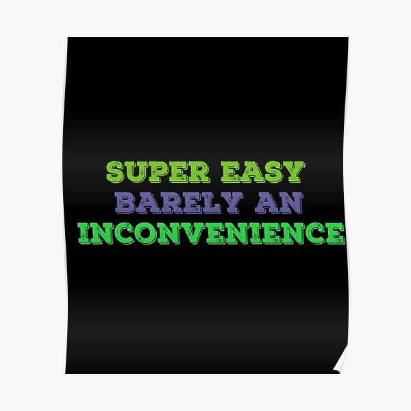 "Super easy barely an inconvenience" Poster for Sale by carledesign ...