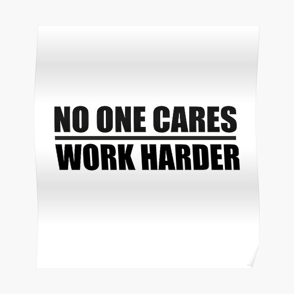 "No one Cares Work Harder" Poster for Sale by ismailalrawi | Redbubble