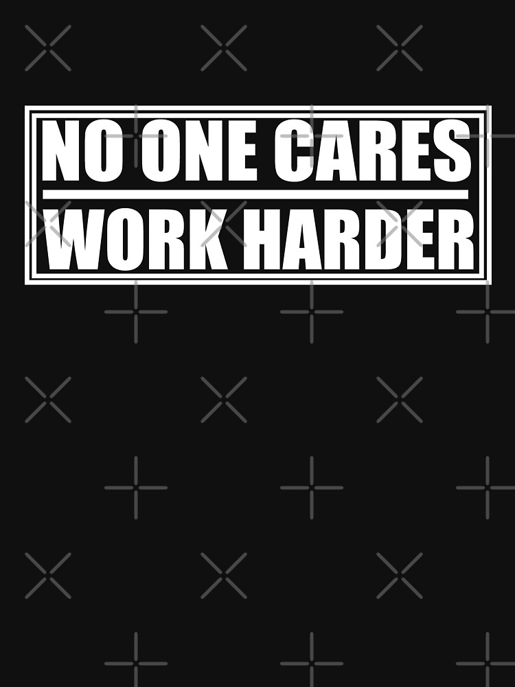 "No one Cares Work Harder" T-shirt for Sale by ismailalrawi | Redbubble ...