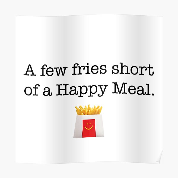 A Few Fries Short Of A Happy Meal Poster For Sale By Ernestjoy Redbubble