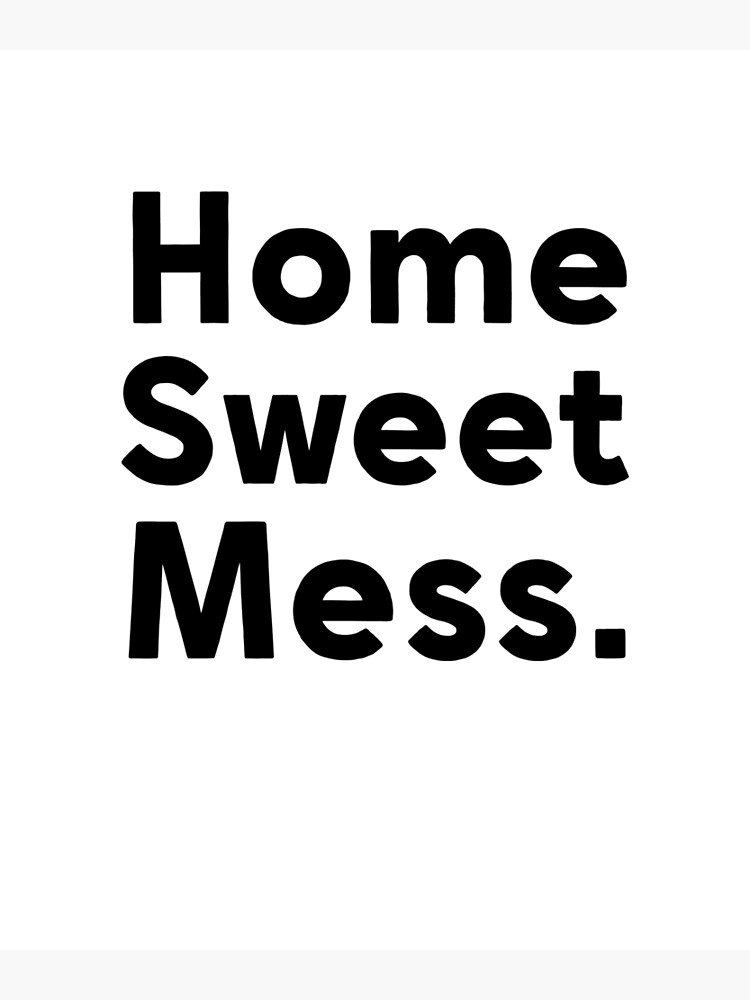 "Home Sweet Mess Funny Messy house" Poster for Sale by anass002 | Redbubble