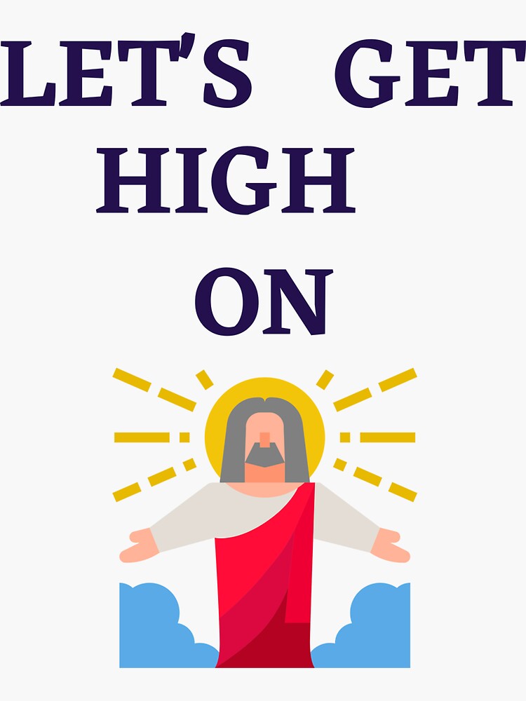 "LET'S GET HIGH ON JESUS." Sticker by itispeak22 | Redbubble