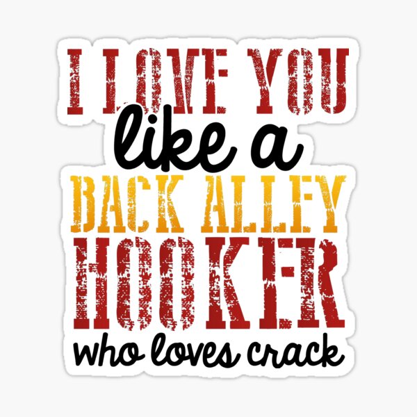 "I Love You Like A Back Alley Hooker Who Loves Crack" Sticker for Sale ...