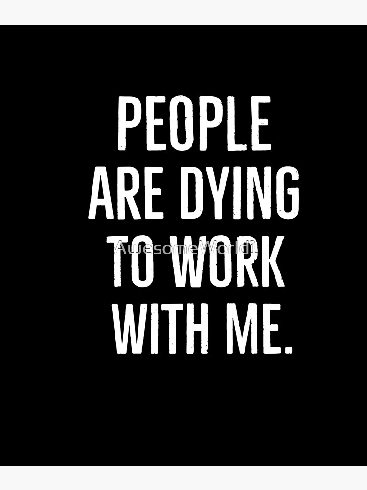 "People Are Dying To Work With Me" Poster for Sale by AwesomeWorld1 ...