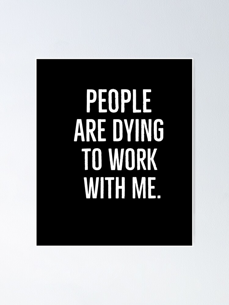 "People Are Dying To Work With Me" Poster for Sale by AwesomeWorld1 ...