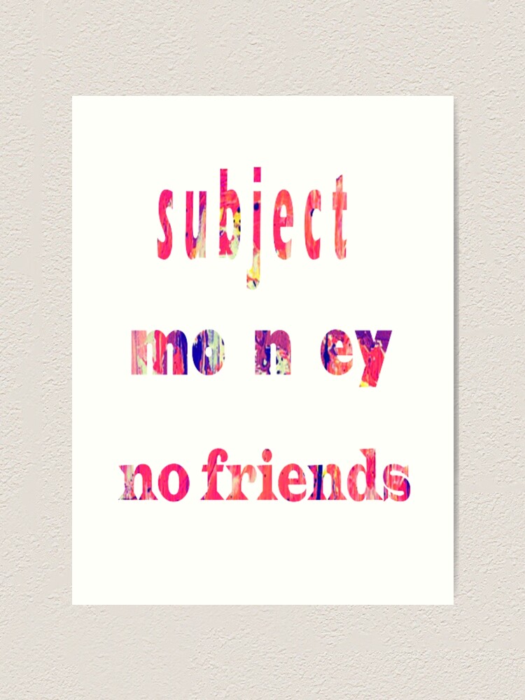 "subject money vs friends" Art Print by Lowboyman | Redbubble