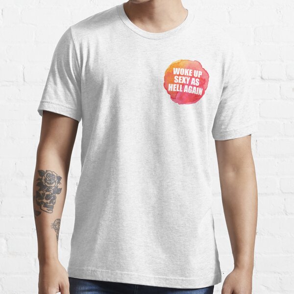 Woke Up Sexy As Hell Again T Shirt By Everythingafter Redbubble