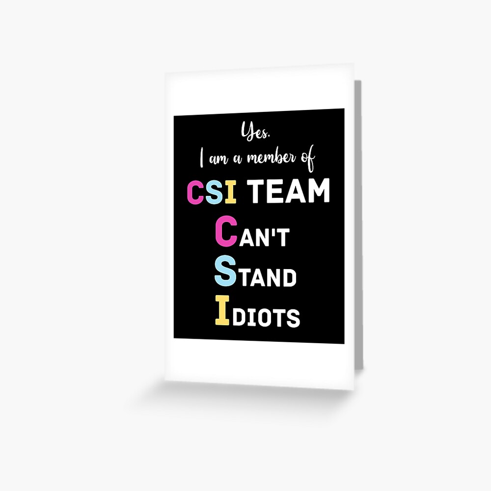 "Yes I Am A Member Of CSI Team Can't Stand Idiots" Greeting Card for ...
