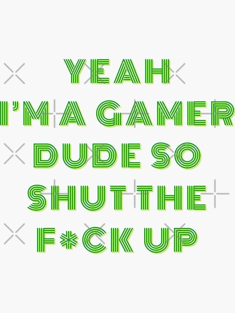 "YEAH I'M A GAMER DUDE, SO SHUT THE F*CK UP Funny Sarcastic Meme ...