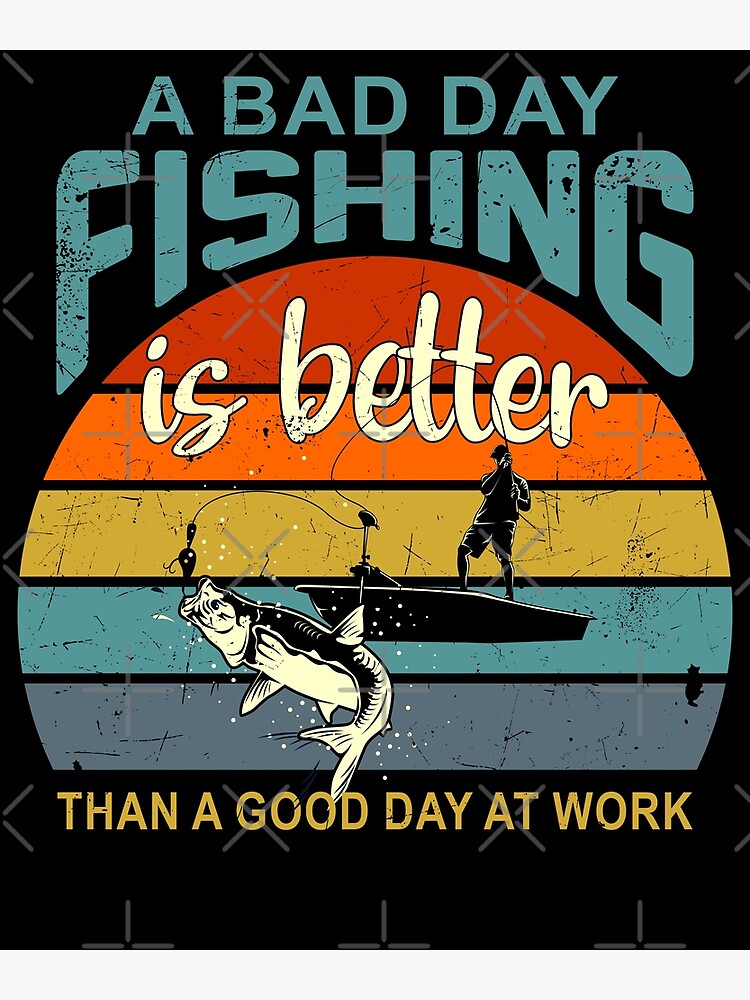 "A bad day fishing is better than a good day at work" Art Print by ...
