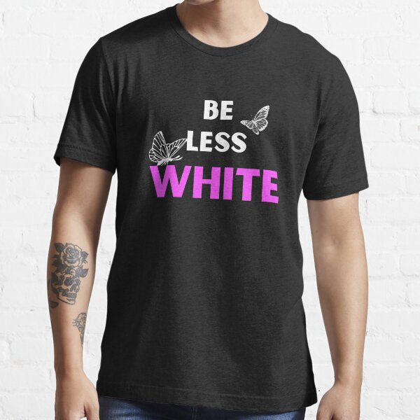 "Be Less White" T-shirt for Sale by Pod168mod | Redbubble | white ...
