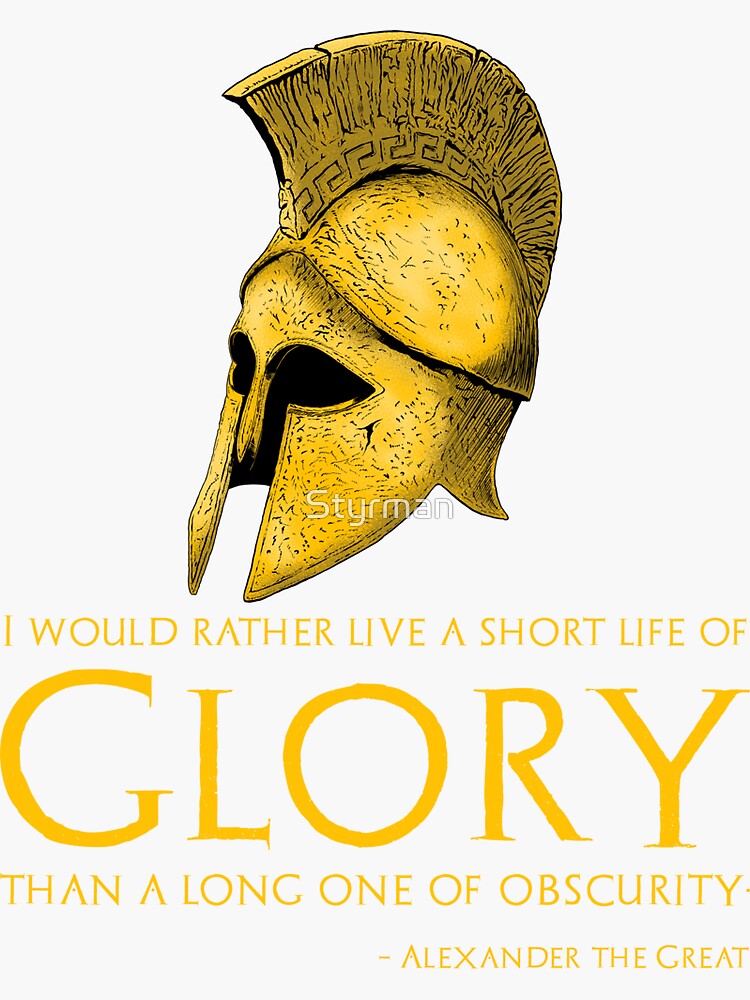 "I would rather live a short life of glory than a long one of obscurity ...