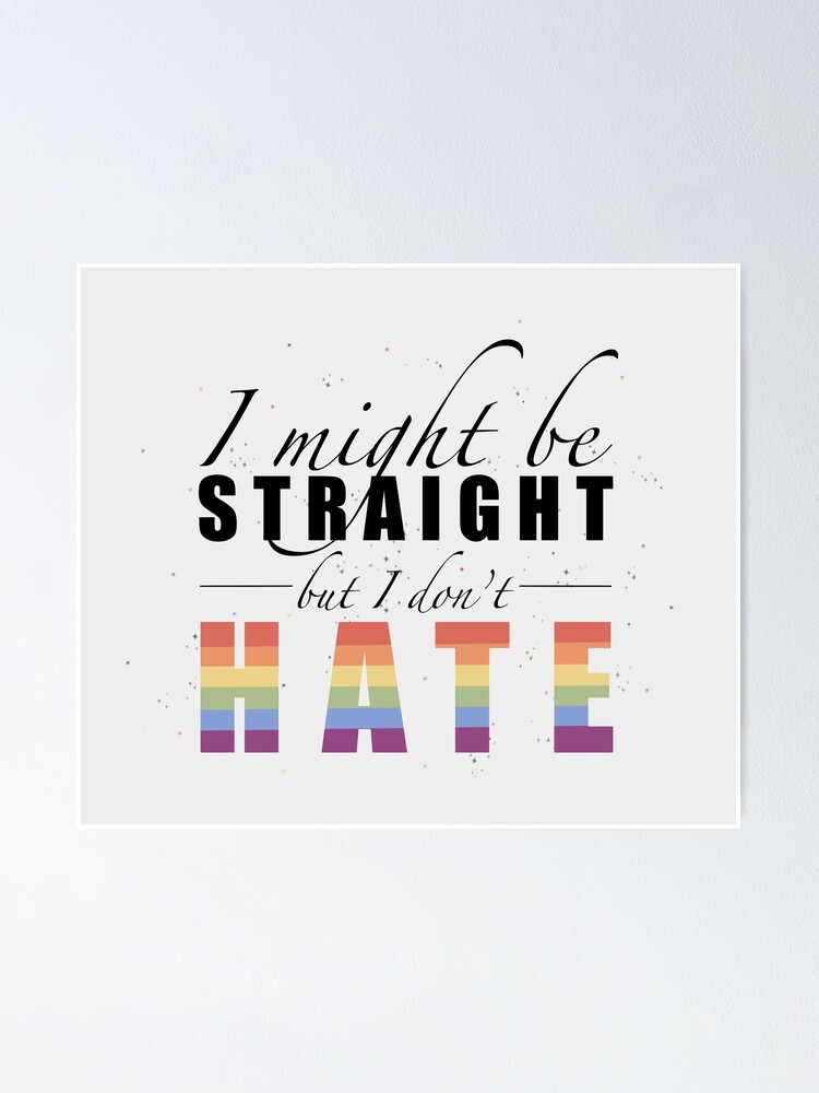 "I Might Be Straight But I Don’t Hate" Poster by borderland | Redbubble