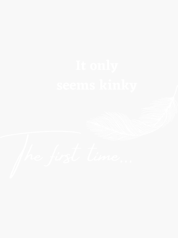 "It only seems kinky the first time." Sticker by shane62 | Redbubble