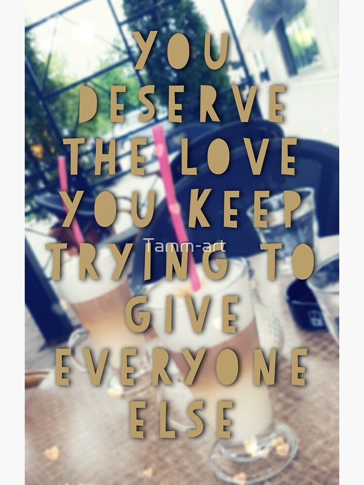 "You deserve the love you keep trying to give everyone else " Sticker ...