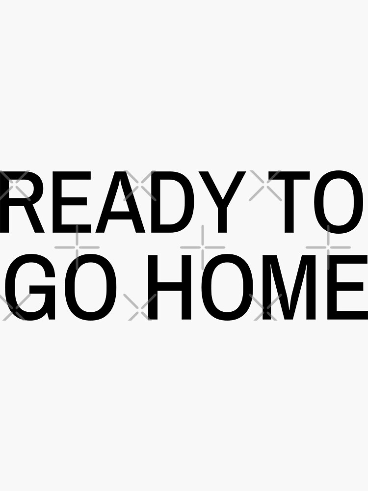 "Ready To Go Home" Sticker for Sale by RelatableTexts | Redbubble