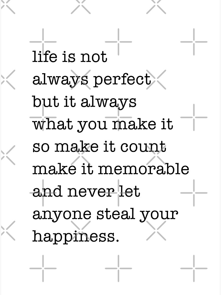 " life is not always perfect but it always what you make it so make it ...