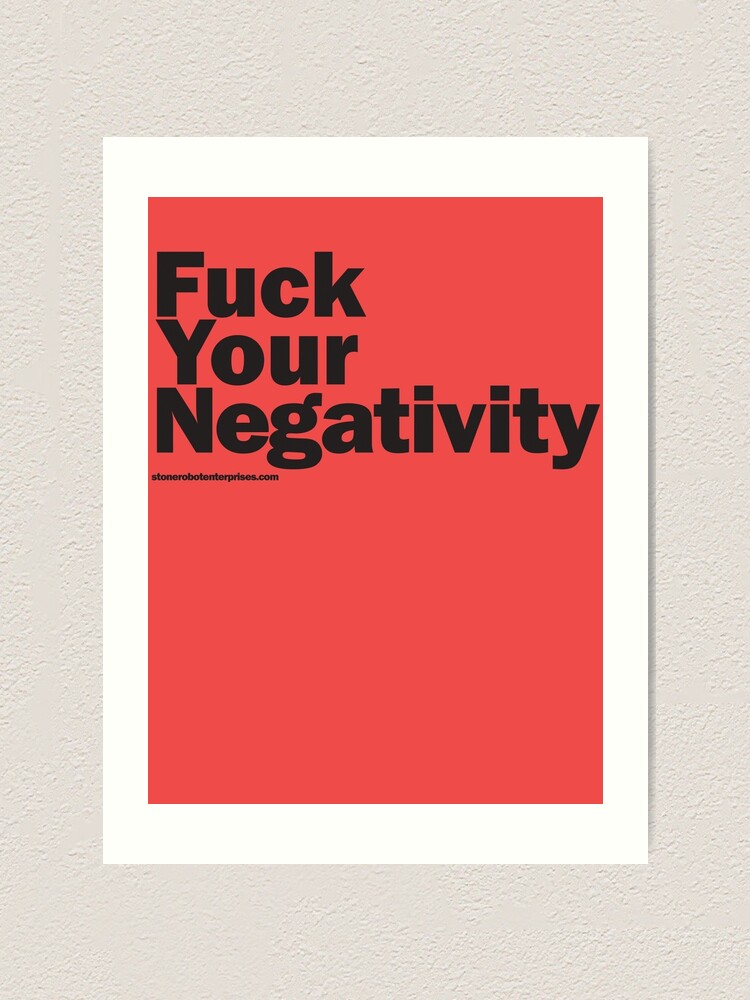 "F**k Your Negativity" Art Print by StoneRobot | Redbubble