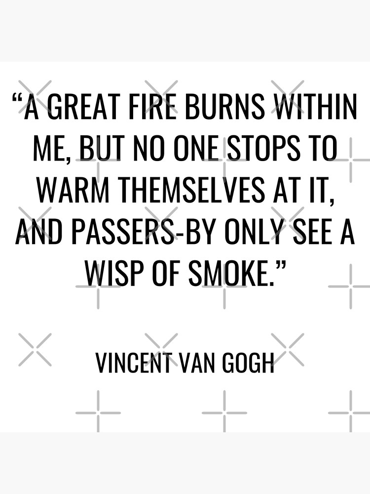 "Vincent Van Gogh - A great fire burns within me, but no one stops to ...