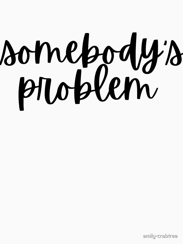 "Somebody's Problem" T-shirt for Sale by emily-crabtree | Redbubble ...