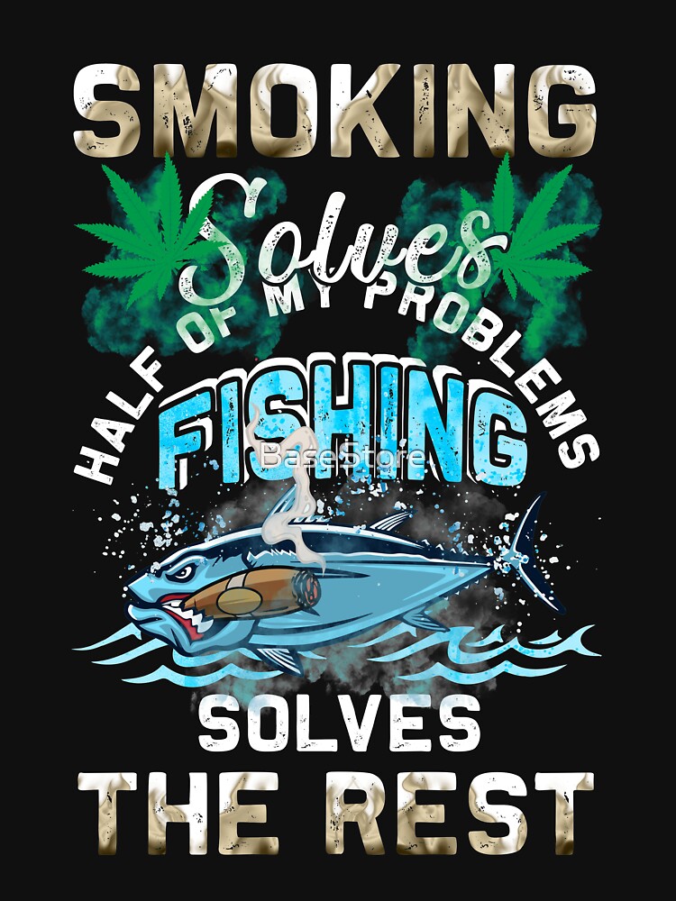 "Smoking Solves Half Of My Problems Fishing Solves The Rest" Essential ...