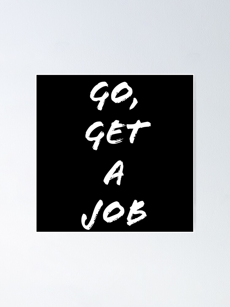 "Go, get a job" Poster by shilp-arts | Redbubble