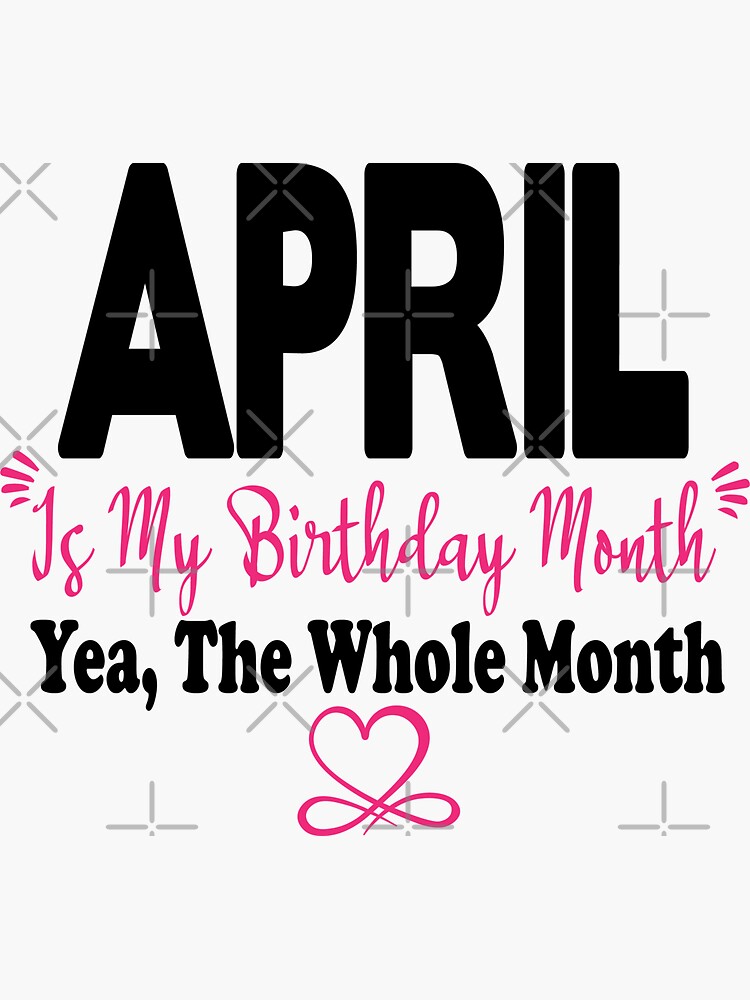 "April Is My Birthday Month, Funny Birthday Month, Happy April Birthday ...