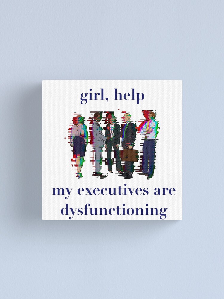 "girl help my executives are dysfunctioning" Canvas Print for Sale by ...