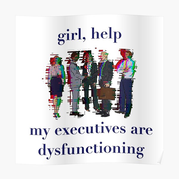 "girl help my executives are dysfunctioning" Poster for Sale by art-by ...