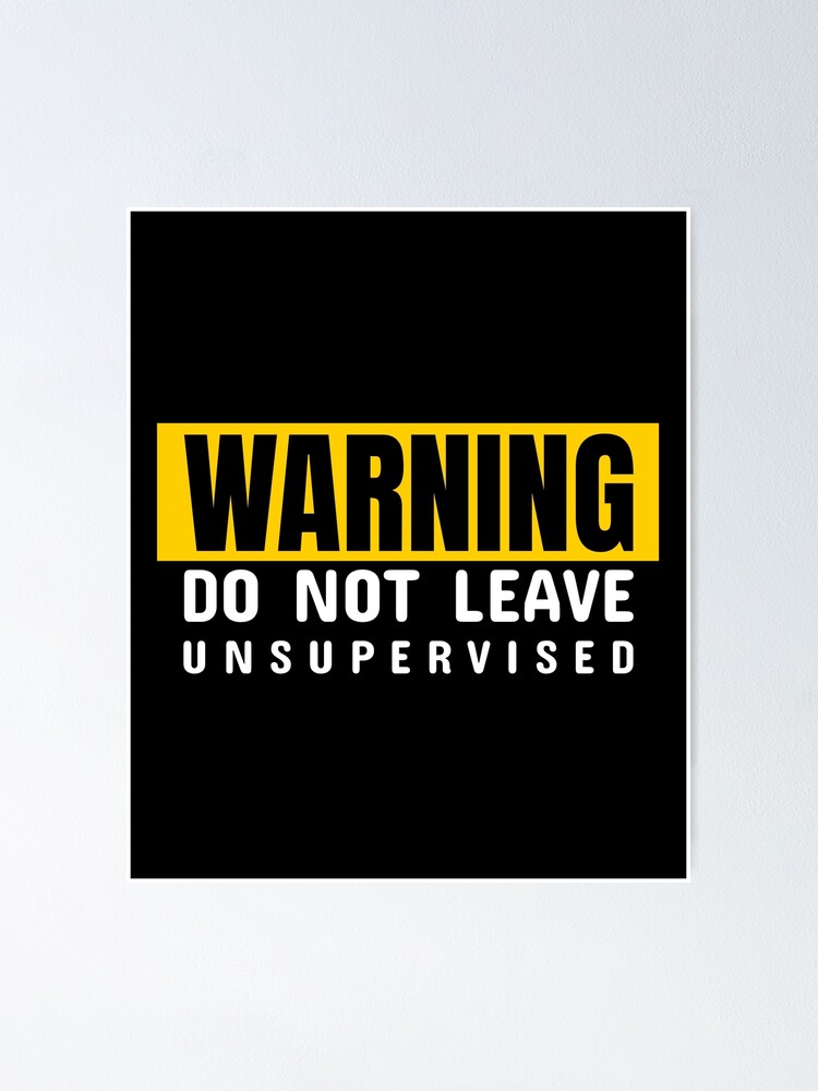"WARNING Do Not Leave Unsupervised" Poster for Sale by TiltedBearDsign ...