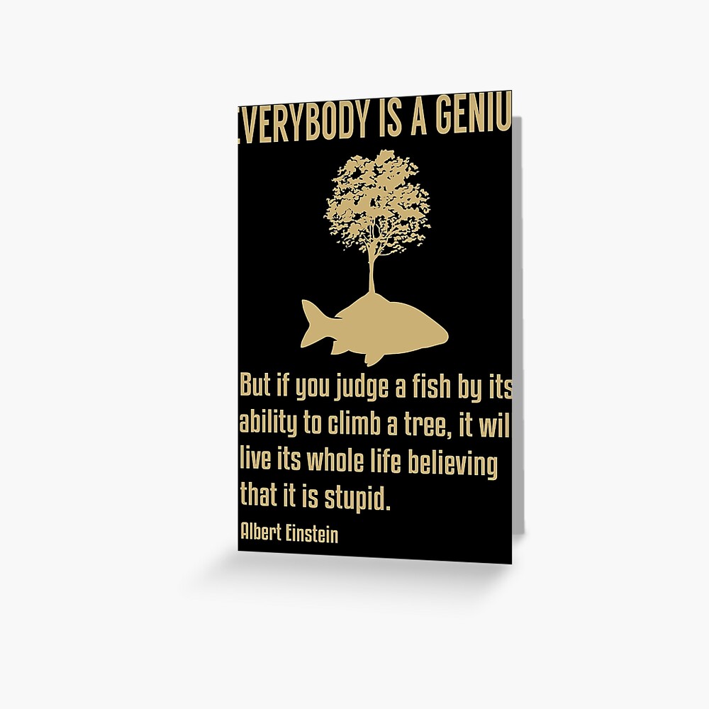 "Everybody is a genius. But if you judge a fish by its ability to climb ...