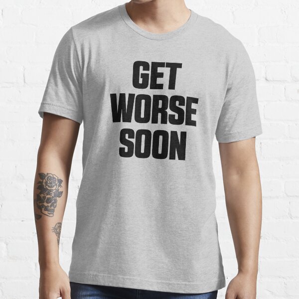 "Get Worse Soon" T-shirt for Sale by thebeardguy | Redbubble | real ...