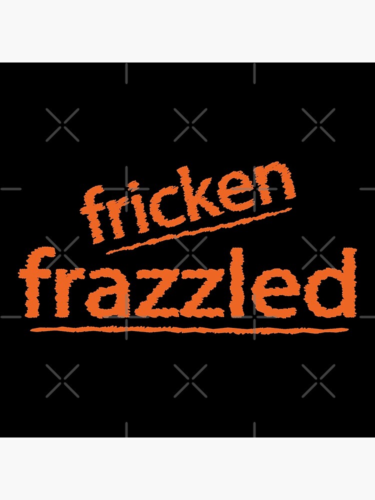 "Fricken Frazzled Stressed Out Humorous" Poster for Sale by fingerbeans ...
