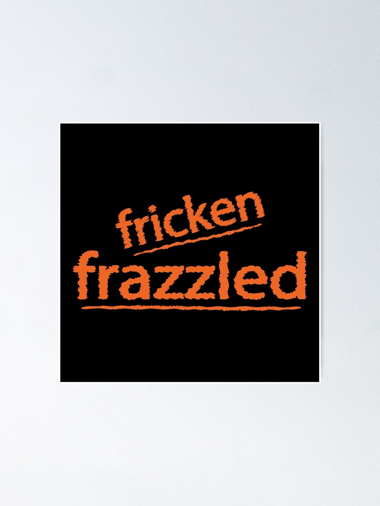 "Fricken Frazzled Stressed Out Humorous" Poster for Sale by fingerbeans ...
