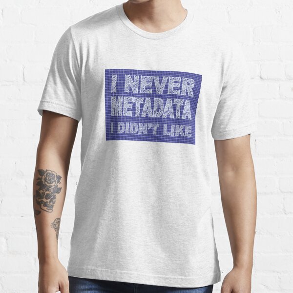 "I never metadata I didn't like" T-shirt for Sale by porum | Redbubble ...