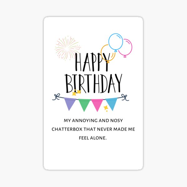 "Happy Birthday - my annoying and nosy chatterbox that never made me ...