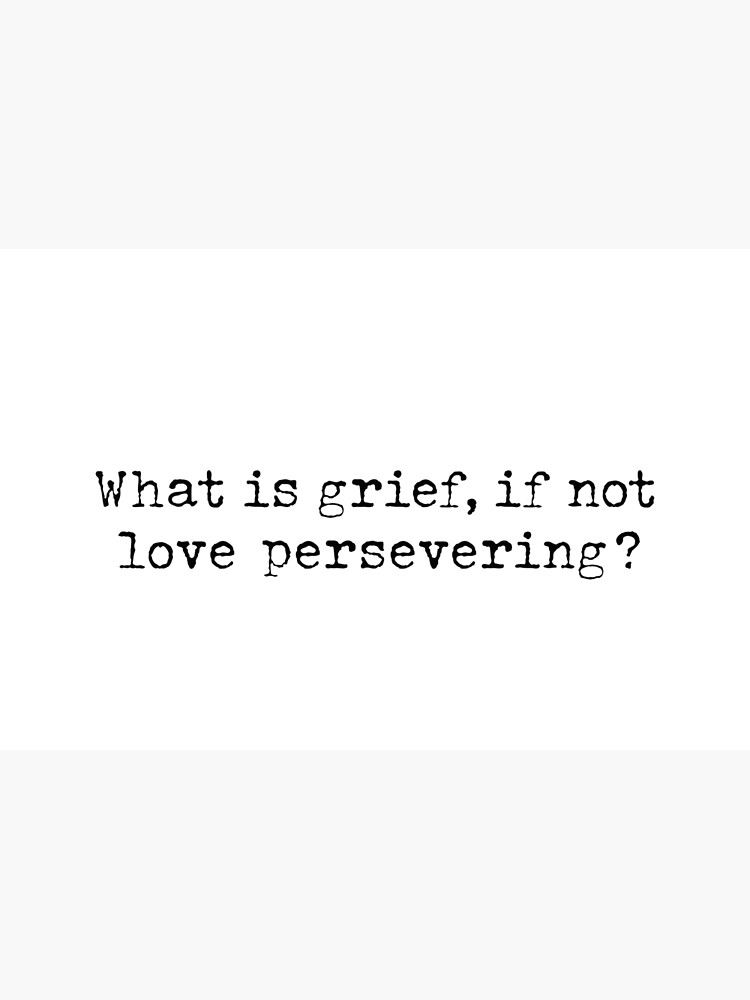 "What is grief if not love persevering" Poster by Pictandra | Redbubble