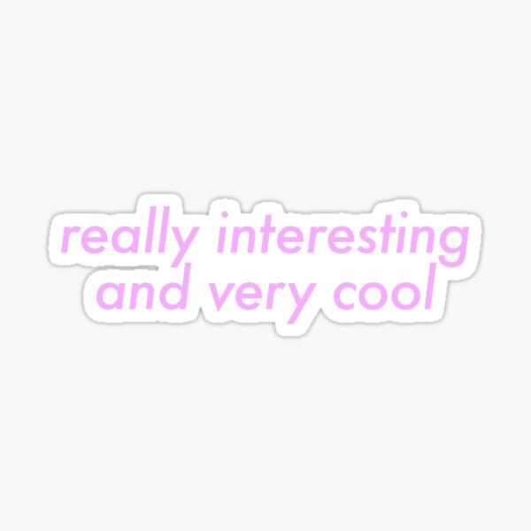 "Really Interesting and Very Cool" Sticker for Sale by rubberfish ...