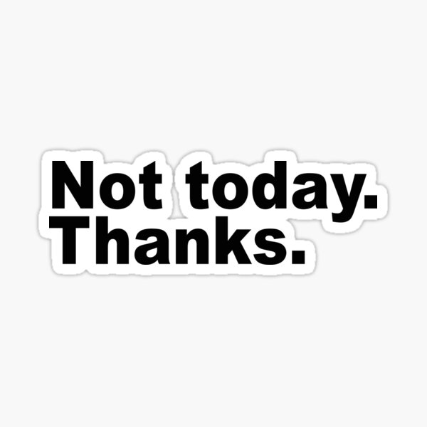"Not today. Thanks." Sticker by ChunkaMunka | Redbubble