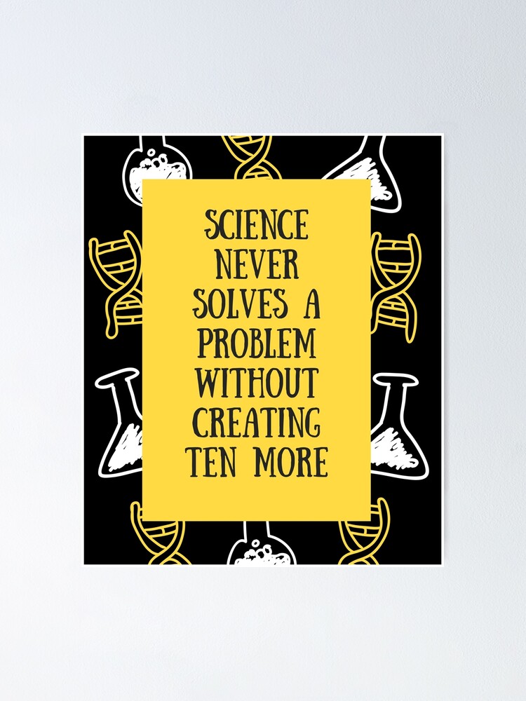 " Science never solves a problem without creating ten more " Poster for ...