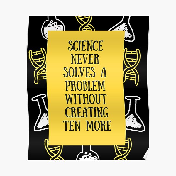 " Science never solves a problem without creating ten more " Poster for ...