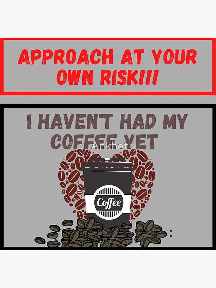 "Approach at your own risk! I haven't had my coffee yet... a funny ...