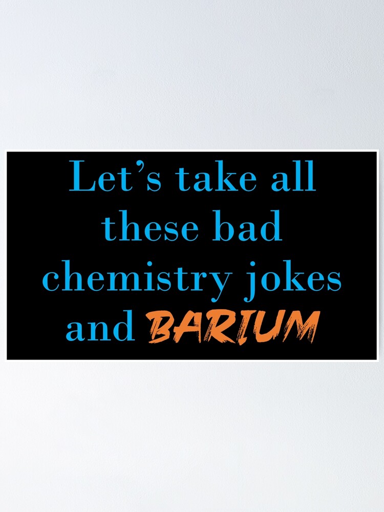 "Take the bad chemistry jokes and Barium" Poster for Sale by Nerd-Shack ...