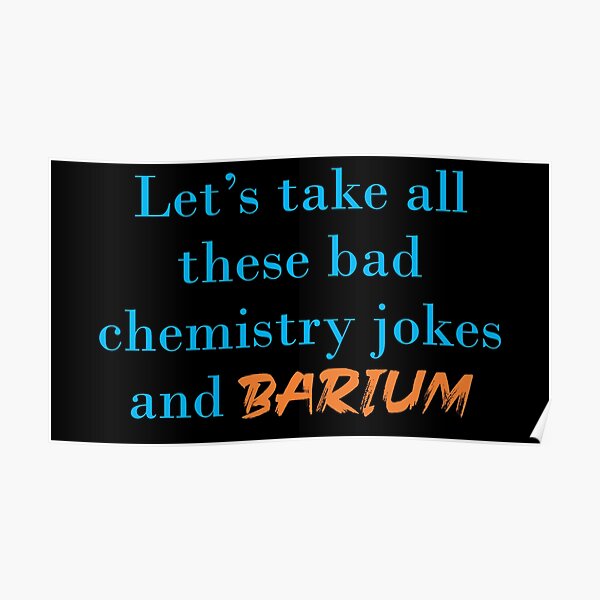 "Take the bad chemistry jokes and Barium" Poster for Sale by Nerd-Shack ...