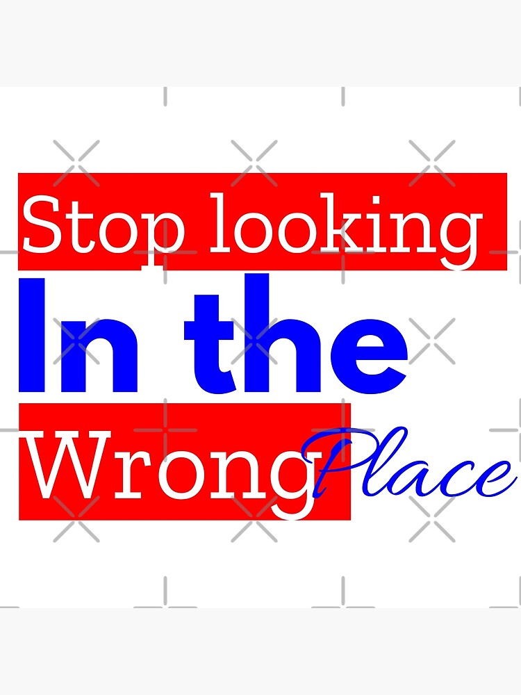 "stop looking in the wrong place" Poster for Sale by MXanwar | Redbubble