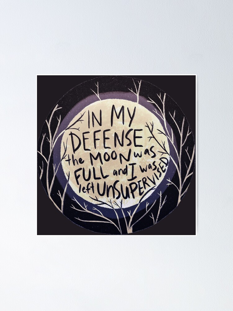"In my defense the moon was full and I was left unsupervised" Poster ...