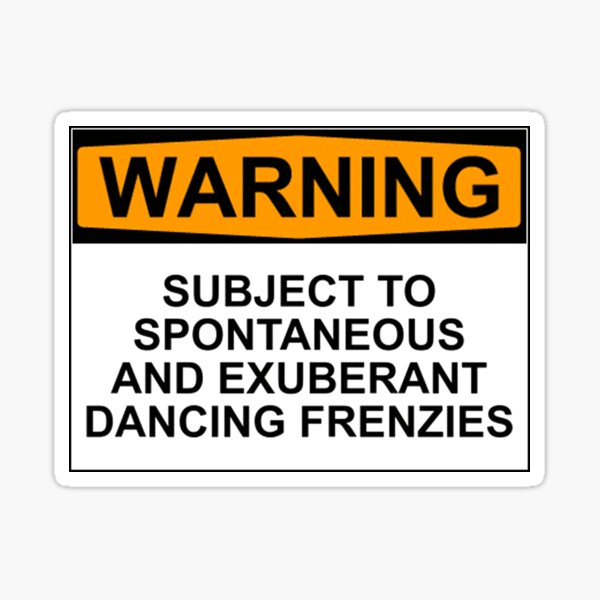"WARNING: SUBJECT TO SPONTANEOUS AND EXUBERANT DANCING FRENZIES ...